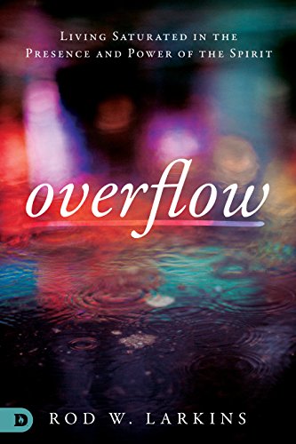 Overflow: Living Saturated in the Presence and Power of the Spirit ...