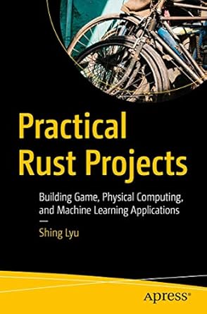 Practical Rust Projects: Building Game, Physical Computing, and Machine Learning Applications ...