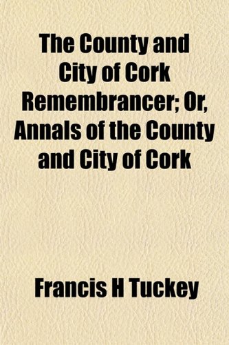 The County and City of Cork Remembrancer; Or, Annals of the County and ...
