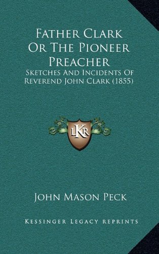 Father Clark or the Pioneer Preacher: Sketches and Incidents of ...