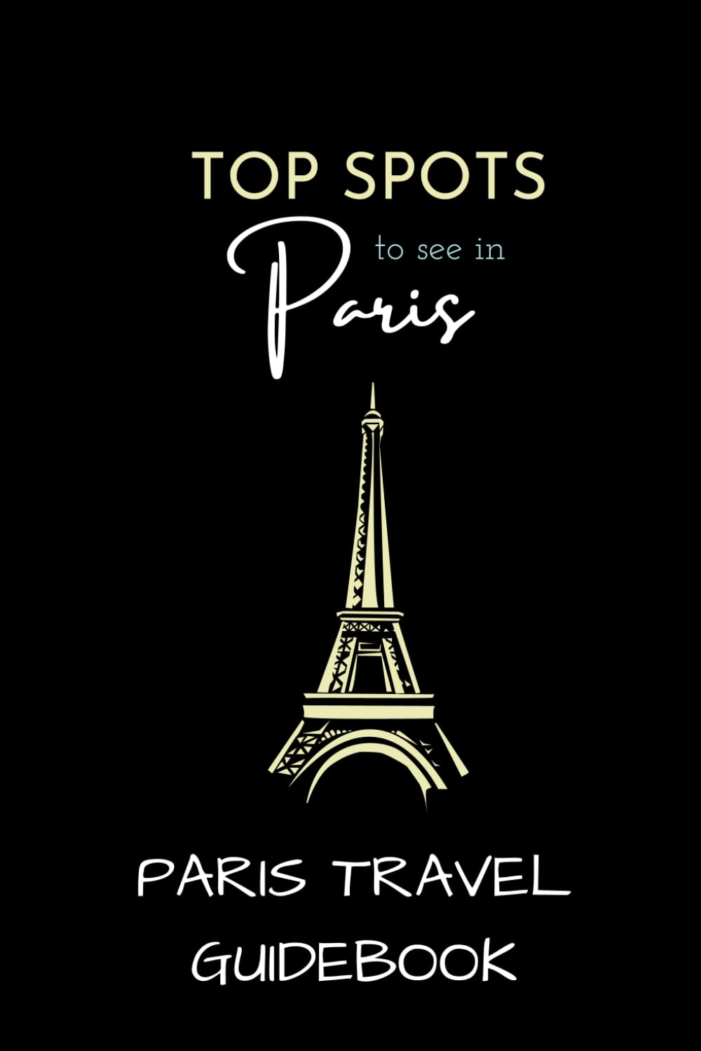 Top Spots To See In Paris: Paris Travel Guidebook: Journeys, Travel ...