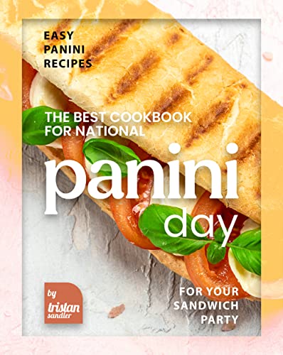 The Best Cookbook for National Panini Day: Easy Panini Recipes for Your ...