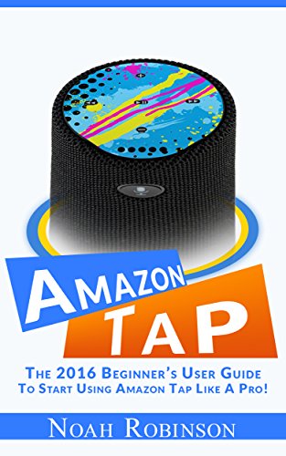 AMAZON TAP: The 2016 Beginner’s User Guide To Start Using Amazon Tap ...