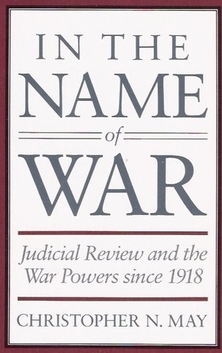In the Name of War: Judicial Review and the War Powers since 1918: May ...
