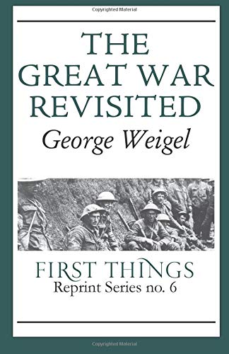 The Great War Revisited (First Things Reprint Series): Weigel, George ...