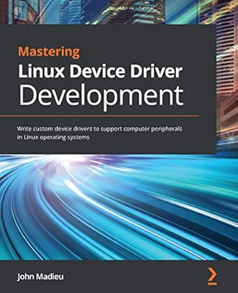 Mastering Linux Device Driver Development: Write custom device drivers to support computer ...