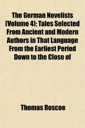 The German Novelists (Volume 4); Tales Selected from Ancient and Modern ...