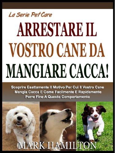 ARRESTARE IL VOSTRO CANE DA MANGIARE CACCA!: Scoprire Esattamente Il ...