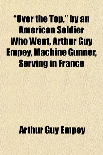 "Over the Top," by an American Soldier Who Went, Arthur Guy Empey ...