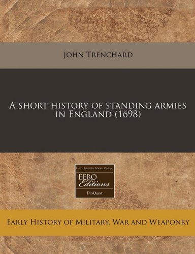 A short history of standing armies in England (1698): Trenchard, John ...