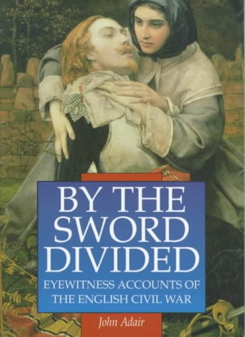 By the Sword Divided: Eyewitness Accounts of the English Civil War: Adair, John Eric ...