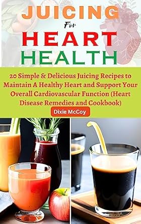 JUICING FOR HEART HEALTH: 20 Simple & Delicious Juicing Recipes to ...