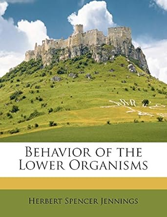 Behavior of the Lower Organisms: Jennings, Herbert Spencer ...