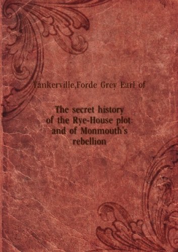 The Secret History Of The Rye-House Plot: And Of Monmouth'S Rebellion ...