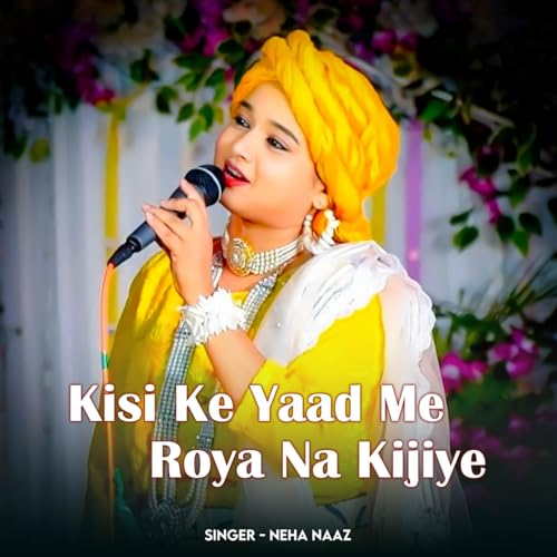 Kisi Ke Yaad Me Roya Na Kijiye by Neha Naaz on Amazon Music Unlimited