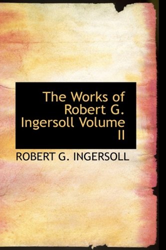 The Works of Robert G. Ingersoll Volume II: Lectures: INGERSOLL, ROBERT ...