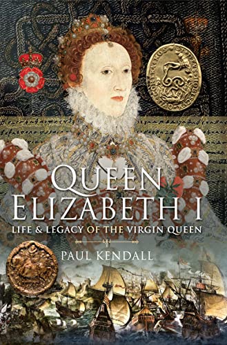 Queen Elizabeth I: Life and Legacy of the Virgin Queen eBook : Kendall ...
