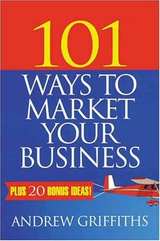 101 Ways to Market Your Business (101 . . . Series): Griffiths, Andrew ...