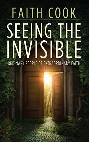 Seeing the Invisible: Ordinary People of Extraordinary Faith: Faith ...