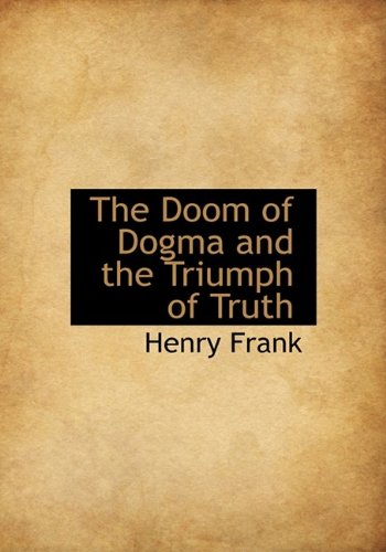 The Doom of Dogma and the Triumph of Truth: Frank, Henry: 9781116329520 ...