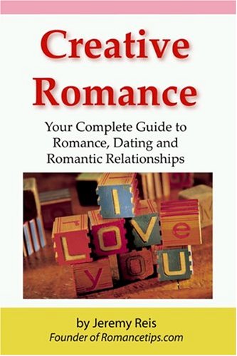 Creative Romance: Your Complete Guide To Romance, Dating And Romantic ...