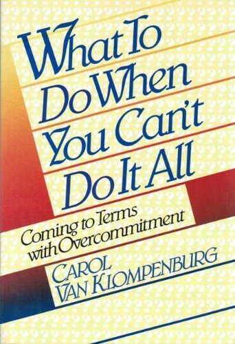 What to Do When You Can't Do It All: Coming to Terms With Overcommitment: Klompenburg, Carol Van ...