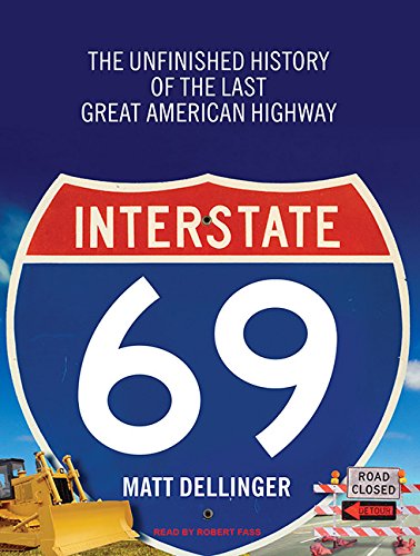 Interstate 69: The Unfinished History of the Last Great American ...