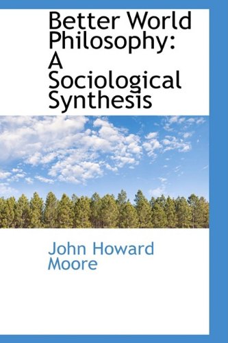 Better World Philosophy: A Sociological Synthesis: Moore, John Howard ...