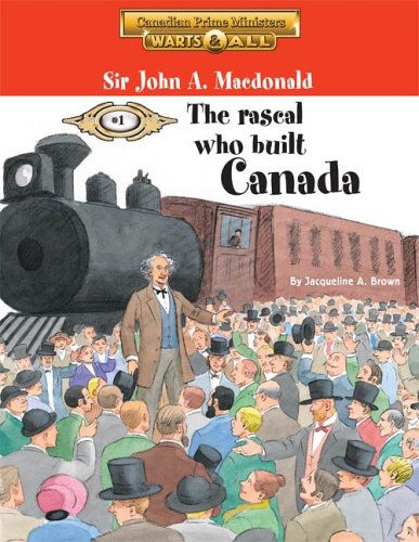 Sir John A. MacDonald: The Rascal Who Built Canada: Jacqueline A. Brown ...