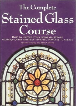 The Complete Stained Glass Course: How to Master Every Major Glasswork ...