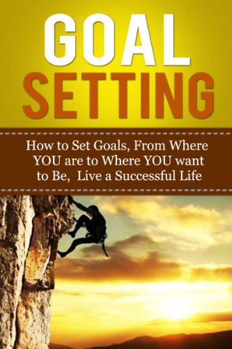 Goal Setting - How to Set Goal, Get Where you Want to Be, Live a ...