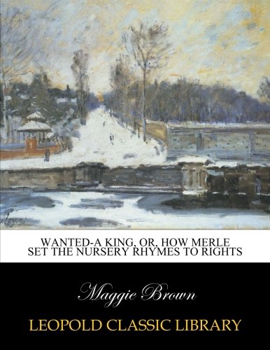 Wanted-a king, or, how Merle set the nursery rhymes to Rights: Brown ...