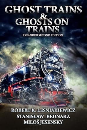 Ghost Trains & Ghosts on Trains: Expanded Second Edition, Lesniakiewicz, Robert K. , Bednarz ...