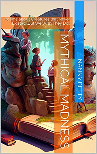 Mythical Madness: Poems about Creatures that Never Existed (But We Wish ...