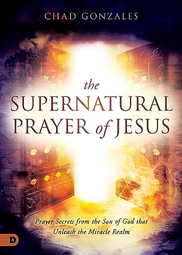 The Supernatural Prayer of Jesus: Prayer Secrets from the Son of God ...