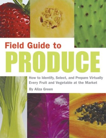 Field Guide to Produce: How to Identify, Select, and Prepare Virtually ...