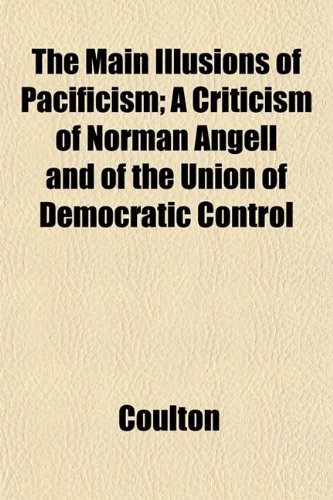 The Main Illusions of Pacificism; A Criticism of Norman Angell and of ...