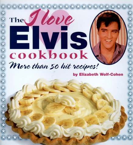 The I Love Elvis Cookbook: More Than 50 Hit Recipes!: Wolf-Cohen ...