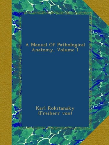 A Manual Of Pathological Anatomy, Volume 1: Karl Rokitansky (Freiherr ...
