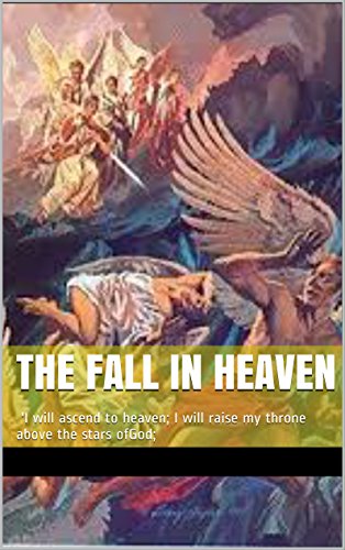 The Fall in Heaven: 'I will ascend to heaven; I will raise my throne ...