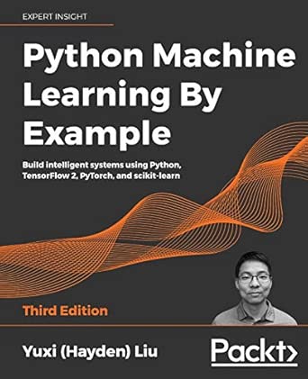 Python Machine Learning By Example: Build intelligent systems using Python, TensorFlow 2 ...