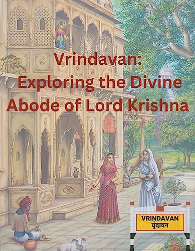Vrindavan: Exploring the Divine Abode of Lord Krishna: Exploring the ...