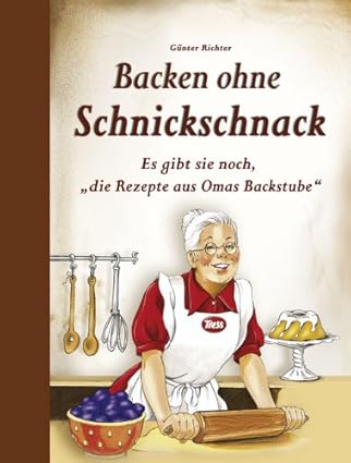 Backen ohne Schnickschnack: Es gibt sie noch, "die Rezepte aus Omas Backstube" : Richter, Günter ...