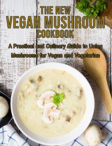 The New Vegan Mushroom Cookbook: A Practical and Culinary Guide to ...