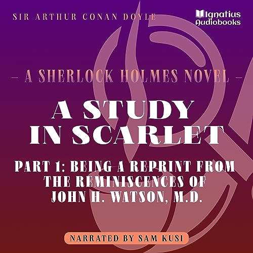 A Study in Scarlet (Part 1: Being a Reprint from the Reminiscences of John H. Watson, M.D.) by ...