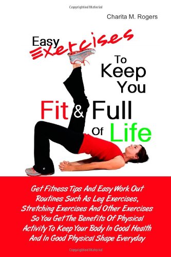 Easy Exercises To Keep You Fit & Full of Life: Get Fitness Tips And ...
