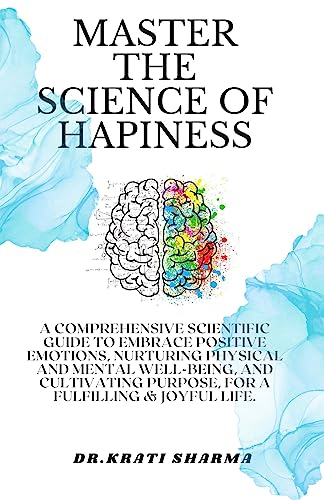 MASTER THE SCIENCE OF HAPPINESS: A Comprehensive Scientific Guide to ...