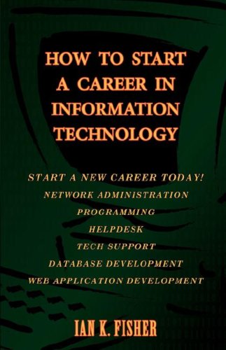 How to Start a Career in Information Technology: Fisher, Ian K ...