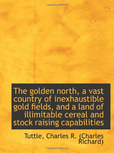 The golden north, a vast country of inexhaustible gold fields, and a ...