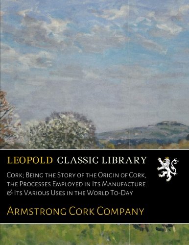 Cork; Being the Story of the Origin of Cork, the Processes Employed in ...